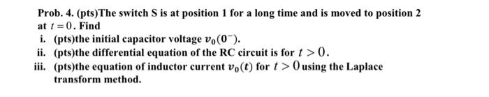 Solved Prob. 4. (pts)The switch S is at position 1 for a | Chegg.com