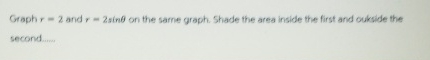 Solved Graph r=2 ﻿and r=2sinθ ﻿on the same graph. Shade the | Chegg.com
