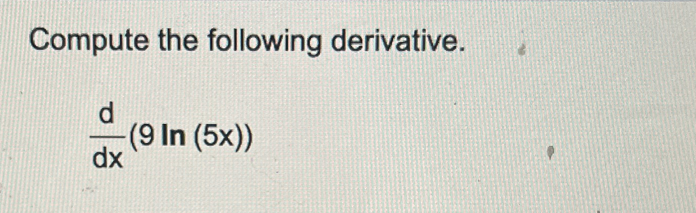 Solved Compute the following derivative.ddx(9ln(5x)) | Chegg.com