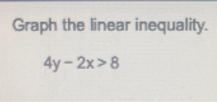 Solved Graph the linear inequality. 4y−2x>8 | Chegg.com