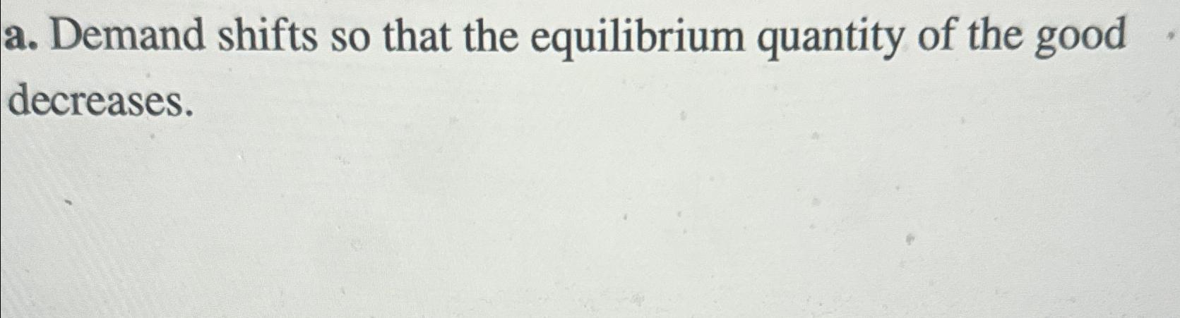 Solved a. ﻿Demand shifts so that the equilibrium quantity of | Chegg.com