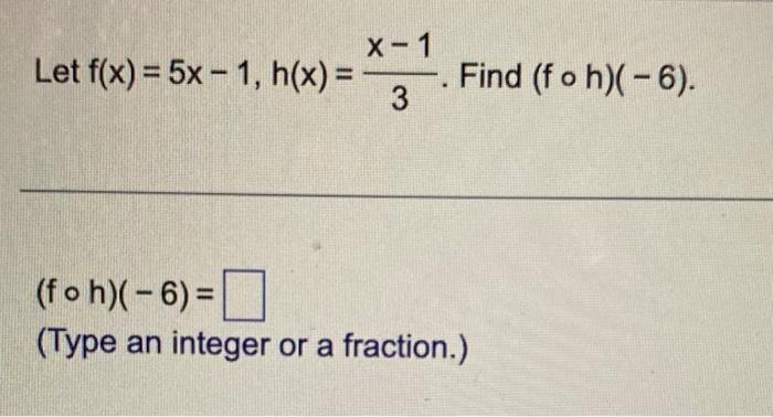 Solved Let f(x)=5x−1,h(x)=3x−1. Find (f∘h)(−6) (f∘h)(−6)= | Chegg.com
