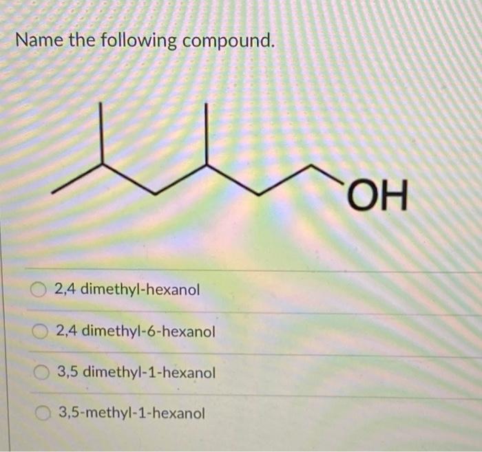 Solved Name the following compound. OH 2,4 dimethyl-hexanol | Chegg.com