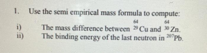 Solved 1. Use the semi empirical mass formula to compute: i) | Chegg.com