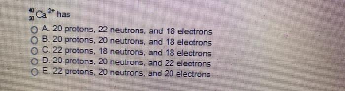 Solved ** has A. 20 protons, 22 neutrons, and 18 electrons O | Chegg.com