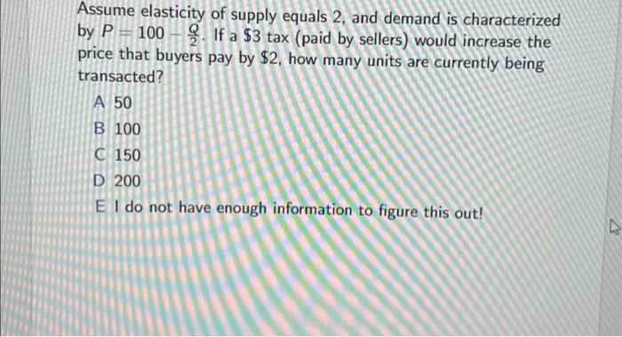 Solved Assume elasticity of supply equals 2 , and demand is | Chegg.com