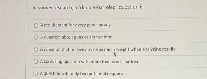 Solved In survey research, a "double-barreled" question is: | Chegg.com