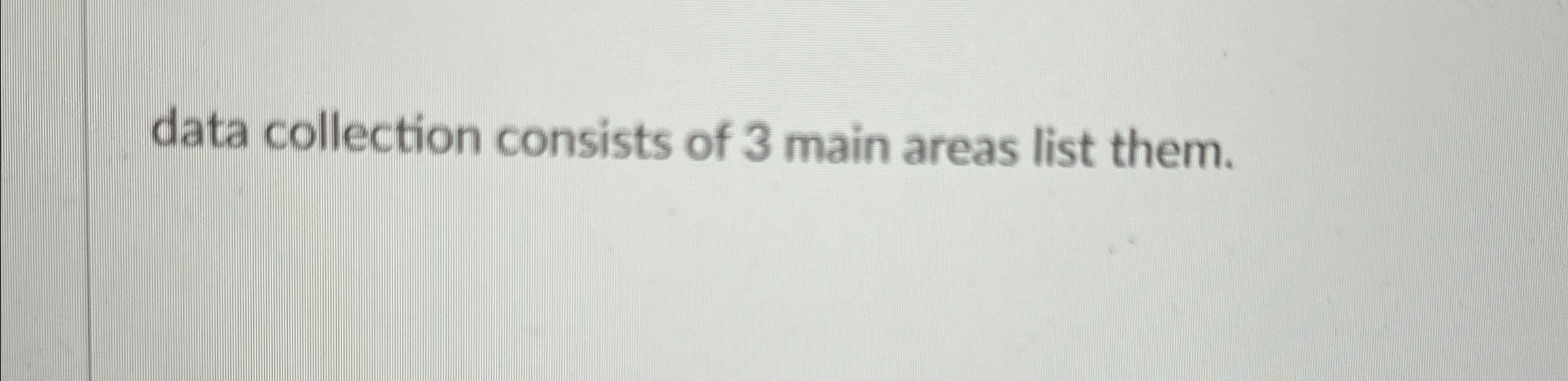 Solved data collection consists of 3 ﻿main areas list them. | Chegg.com