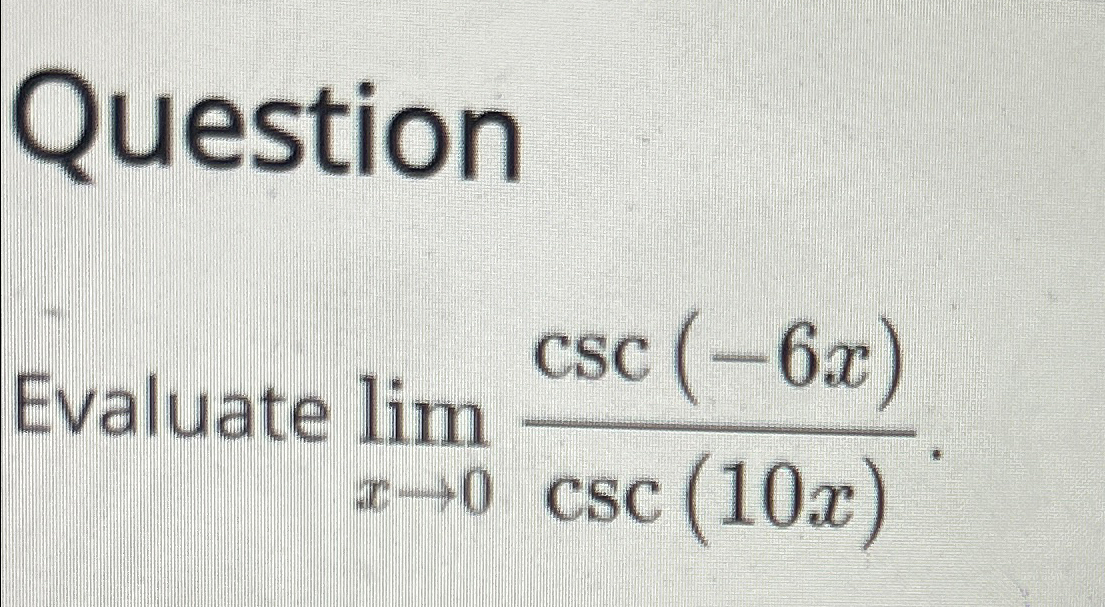 Solved QuestionEvaluate limx→0csc(-6x)csc(10x) | Chegg.com