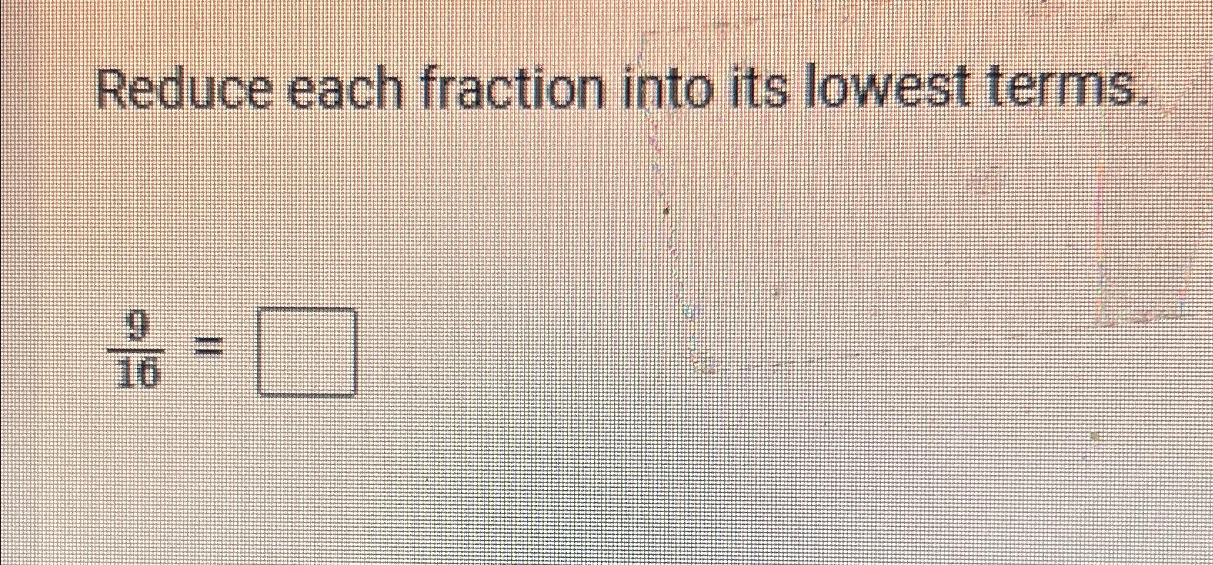 Solved Reduce each fraction into its lowest terms.916= | Chegg.com