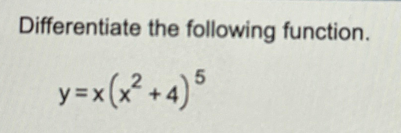 Solved Differentiate the following function.y=x(x2+4)5 | Chegg.com