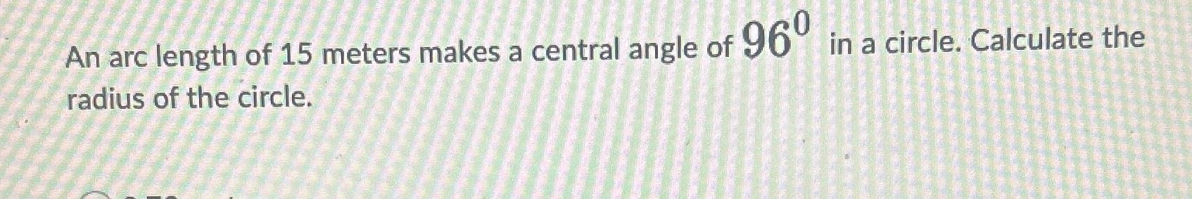 Solved An arc length of 15 ﻿meters makes a central angle of | Chegg.com
