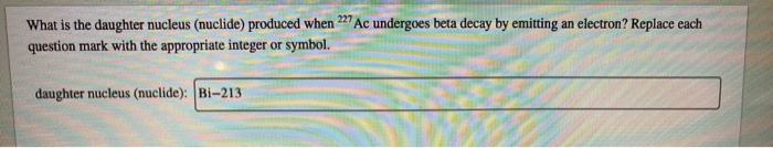 Solved What is the daughter nucleus (nuclide) produced when | Chegg.com