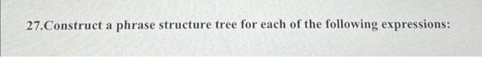 27.Construct a phrase structure tree for each of the | Chegg.com