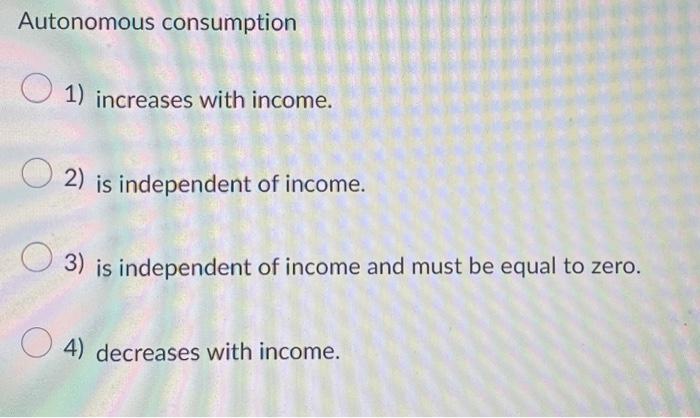 Solved Autonomous consumption 1) increases with income. 2) | Chegg.com