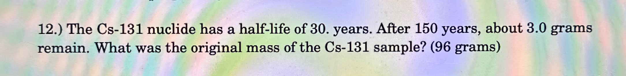 Solved 12.) ﻿The Cs-131 ﻿nuclide has a half-life of 30 . | Chegg.com