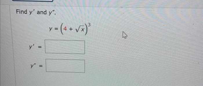 Solved Find y' and y". y' = y" = y = ( 4 + √x) ³ | Chegg.com