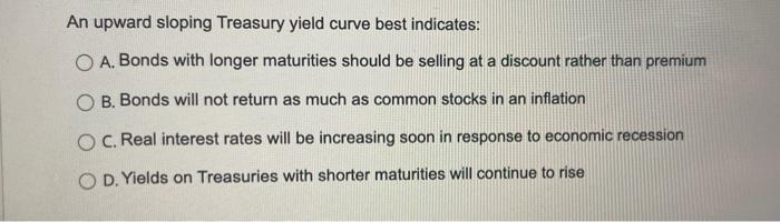 Solved An upward sloping Treasury yield curve best | Chegg.com