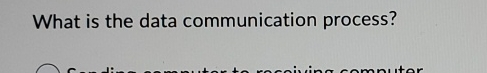 Solved What is the data communication process? | Chegg.com