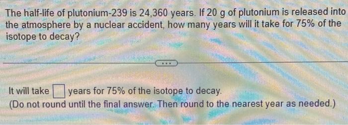 Solved The half-life of plutonium-239 is 24,360 years. If 20 | Chegg.com