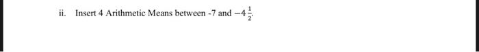 Solved ii. Insert 4 Arithmetic Means between -7 and 4 IN | Chegg.com