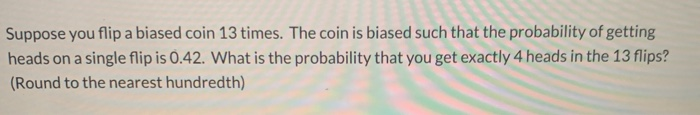 Solved Suppose you flip a biased coin 13 times. The coin is | Chegg.com