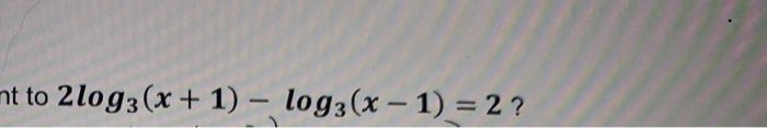 Solved nt to 2log3(x + 1) - log3(x - 1) = 2 ? | Chegg.com