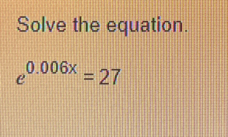 Solved Solve the equation.e0.006x=27 | Chegg.com