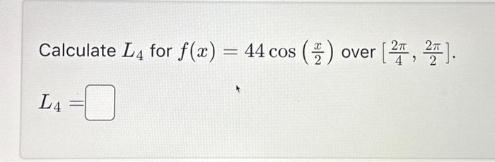Solved Calculate L4 for f(x) = 44 cos 44 cos ( - ) over [2, | Chegg.com