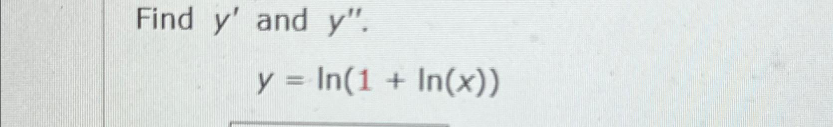Solved Find y' ﻿and y''.y=ln(1+ln(x)) | Chegg.com