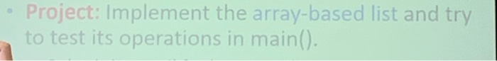 Project: Implement the array-based list and try to | Chegg.com