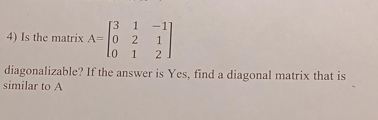 Solved 4) Is the matrix A=⎣⎡300121−112⎦⎤ diagonalizable? If | Chegg.com