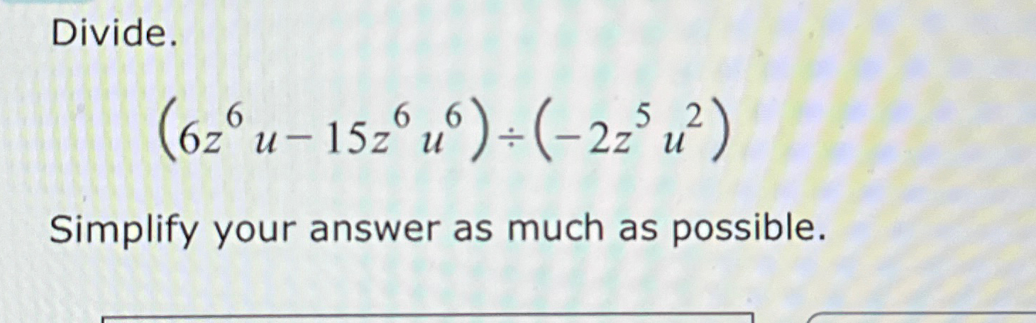 Solved Divide.(6z6u-15z6u6)÷(-2z5u2)Simplify your answer as | Chegg.com