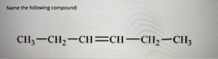 Solved Name the following compound: CH3 -CH2-CH=CH-CH2-CHz | Chegg.com