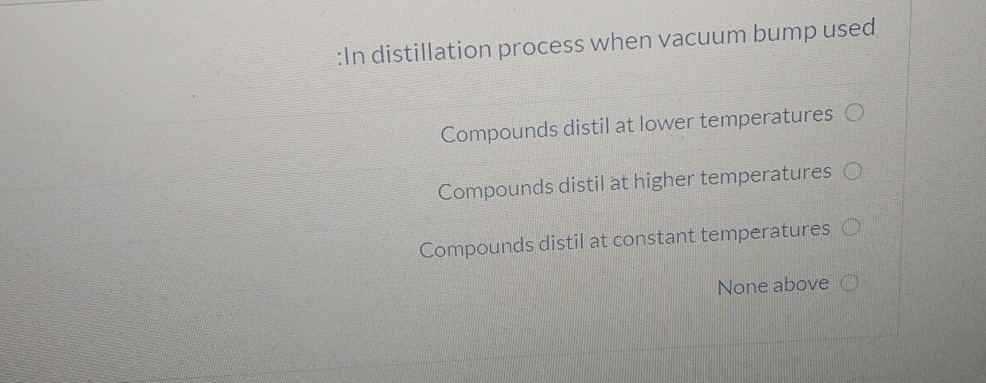 Solved In distillation process when vacuum bump used | Chegg.com
