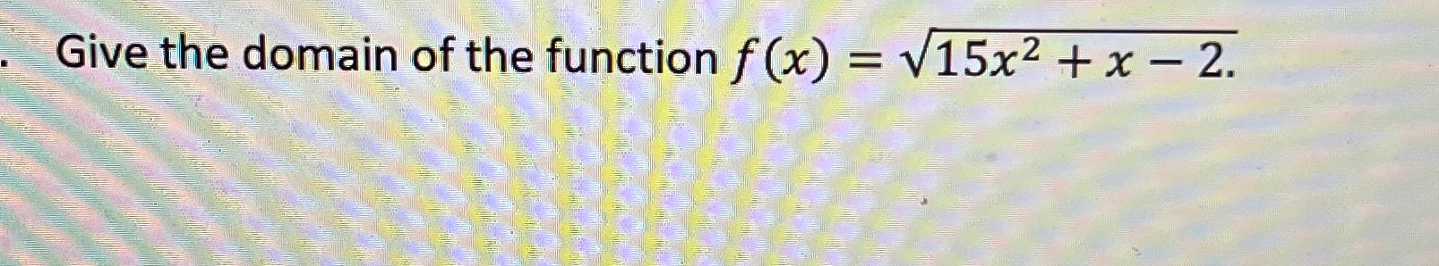 Solved Give the domain of the function f(x)=15x2+x-22 | Chegg.com