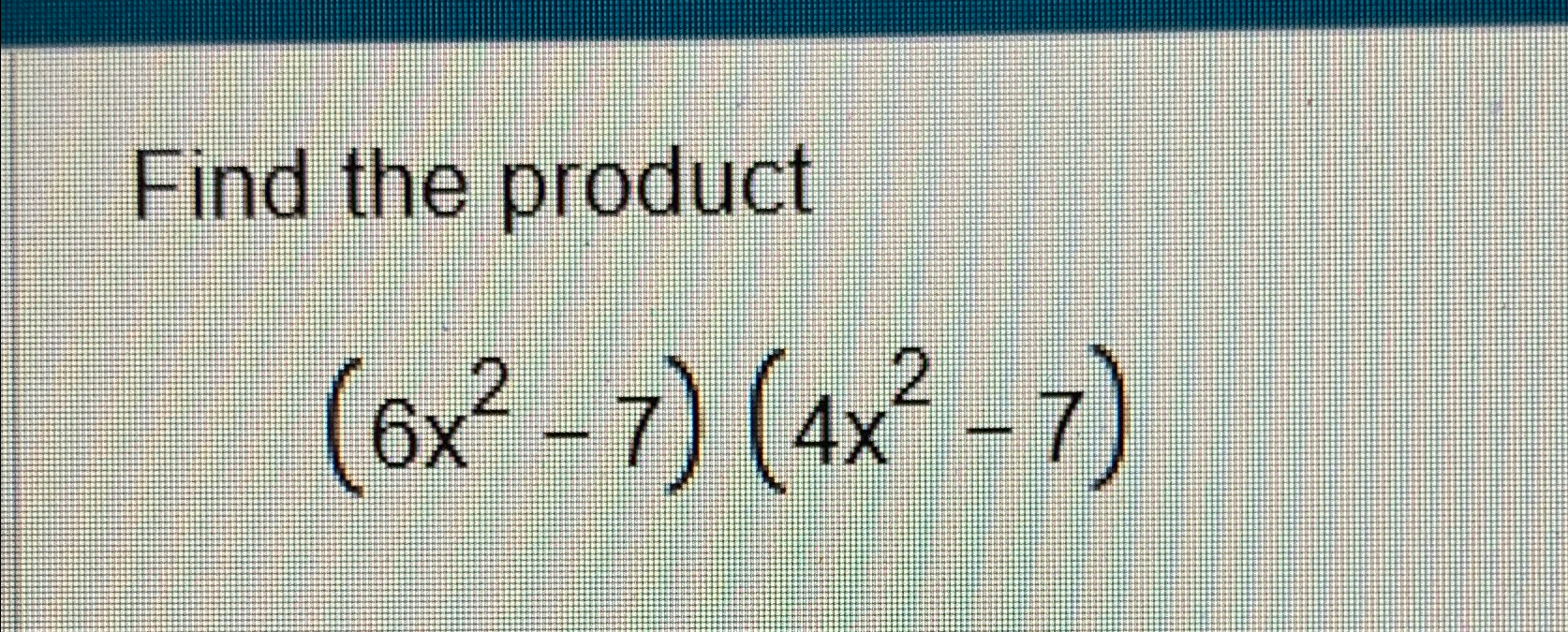 Solved Find the product(6x2-7)(4x2-7) | Chegg.com
