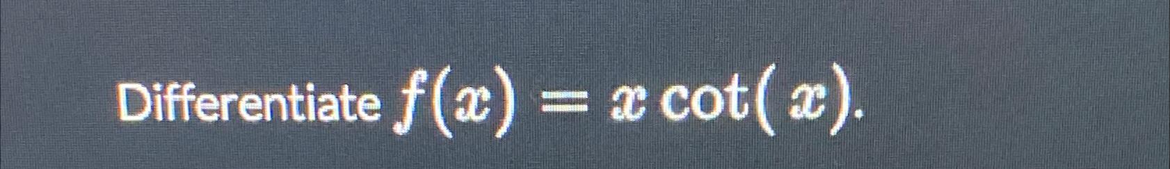Solved Differentiate f(x)=xcot(x). | Chegg.com