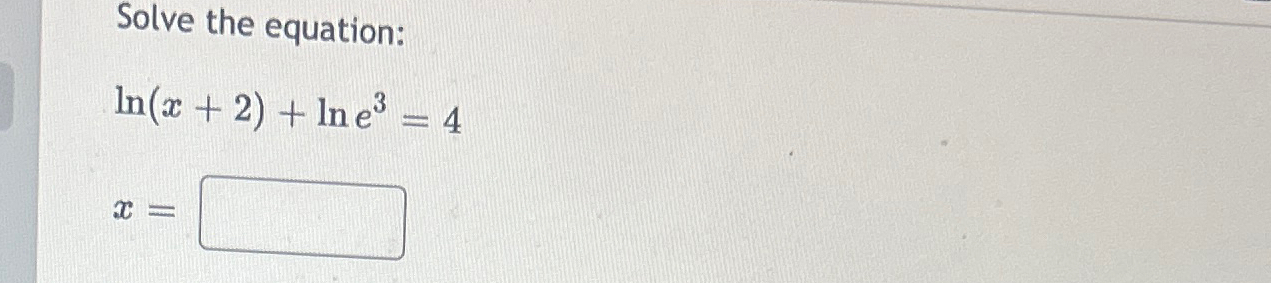 Solved Solve the equation:ln(x+2)+lne3=4x= | Chegg.com