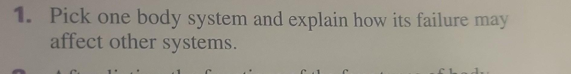 Solved 1. Pick one body system and explain how its failure | Chegg.com