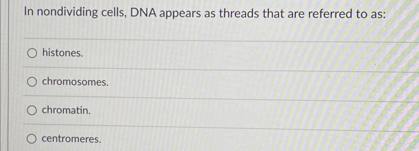 Solved In nondividing cells, DNA appears as threads that are | Chegg.com