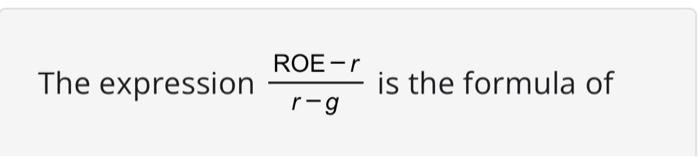 Solved The expression ROE-r r-g is the formula of | Chegg.com