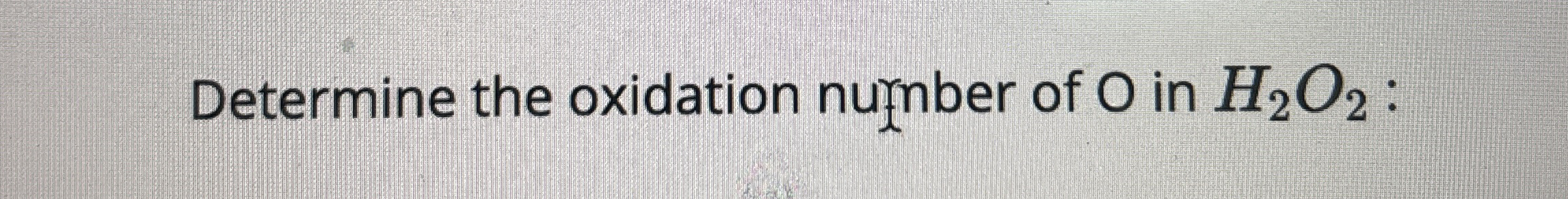 Solved Determine the oxidation nurnber of O in H2O2 ﻿: | Chegg.com