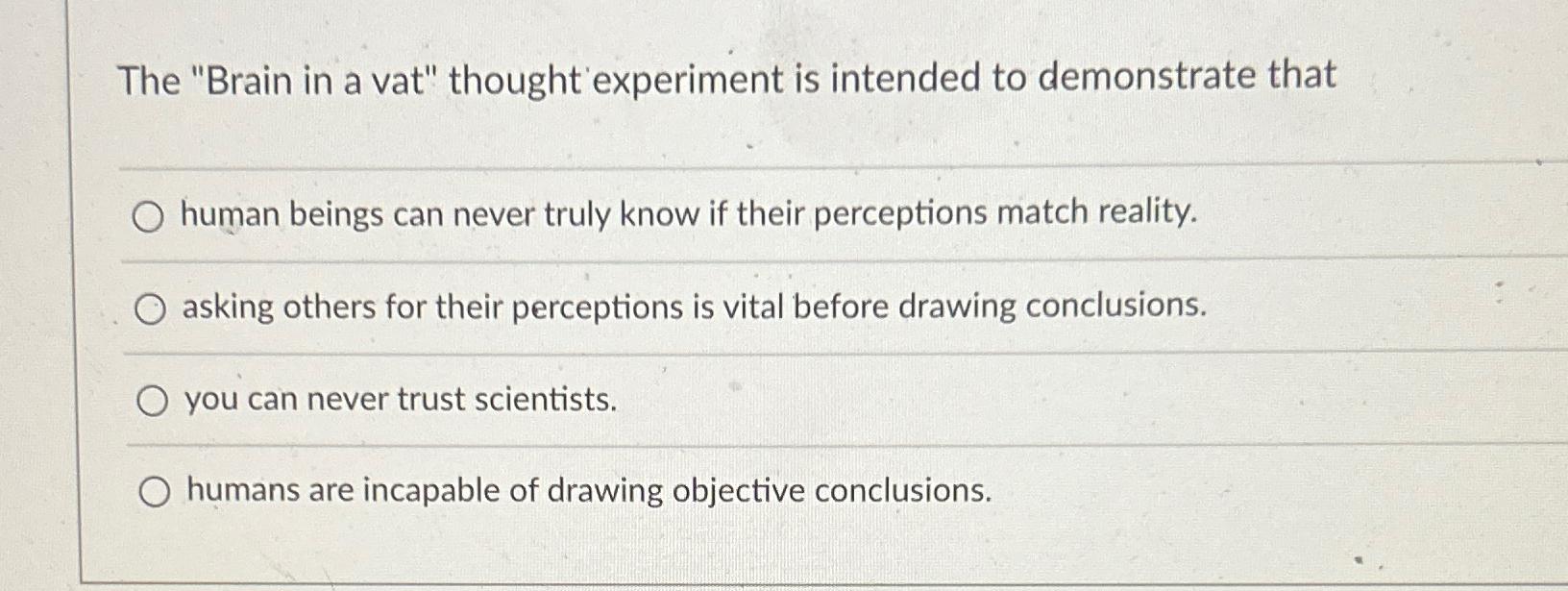 Solved The "Brain in a vat" thought experiment is intended | Chegg.com