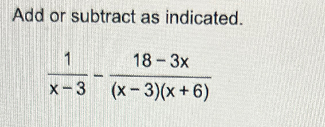 Solved Add or subtract as indicated.1x-3-18-3x(x-3)(x+6) | Chegg.com