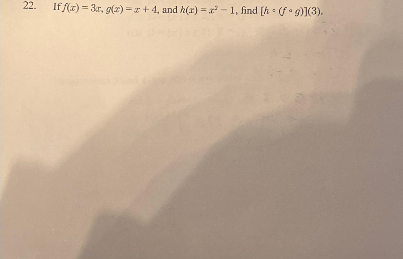 Solved If f(x)=3x,g(x)=x+4, and h(x)=x2-1, find | Chegg.com Solved If f(x)=3x,g(x)=x+4, and h(x)=x2-1, find | Chegg.com