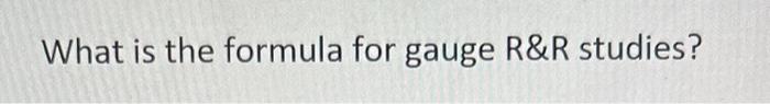 Solved What is the formula for gauge R&R studies? | Chegg.com