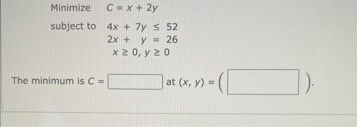 Solved Minimize C=x+2y subject to 4x+7y≤522x+y=26x≥0,y≥0 The | Chegg.com