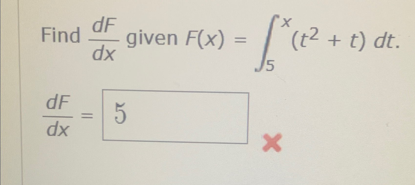Solved Find dFdx ﻿given F(x)=∫5x(t2+t)dtdFdx= | Chegg.com