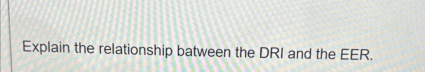 Solved Explain the relationship batween the DRI and the EER. | Chegg.com